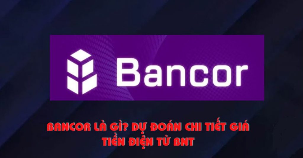 Bancor là gì? Dự đoán chi tiết giá tiền điện tử BNT