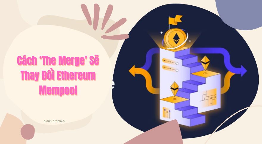 Cách ‘The Merge’ Sẽ Thay Đổi Ethereum Mempool