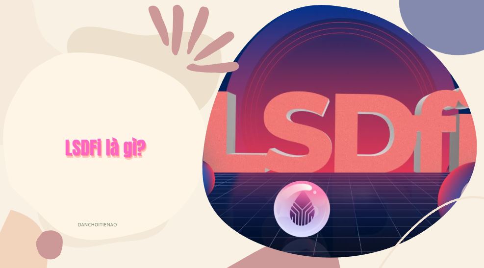 LSDFi là gì? Những Mảnh Ghép Đầu Tiên & Tiềm Năng Trong Mảng LSDfi